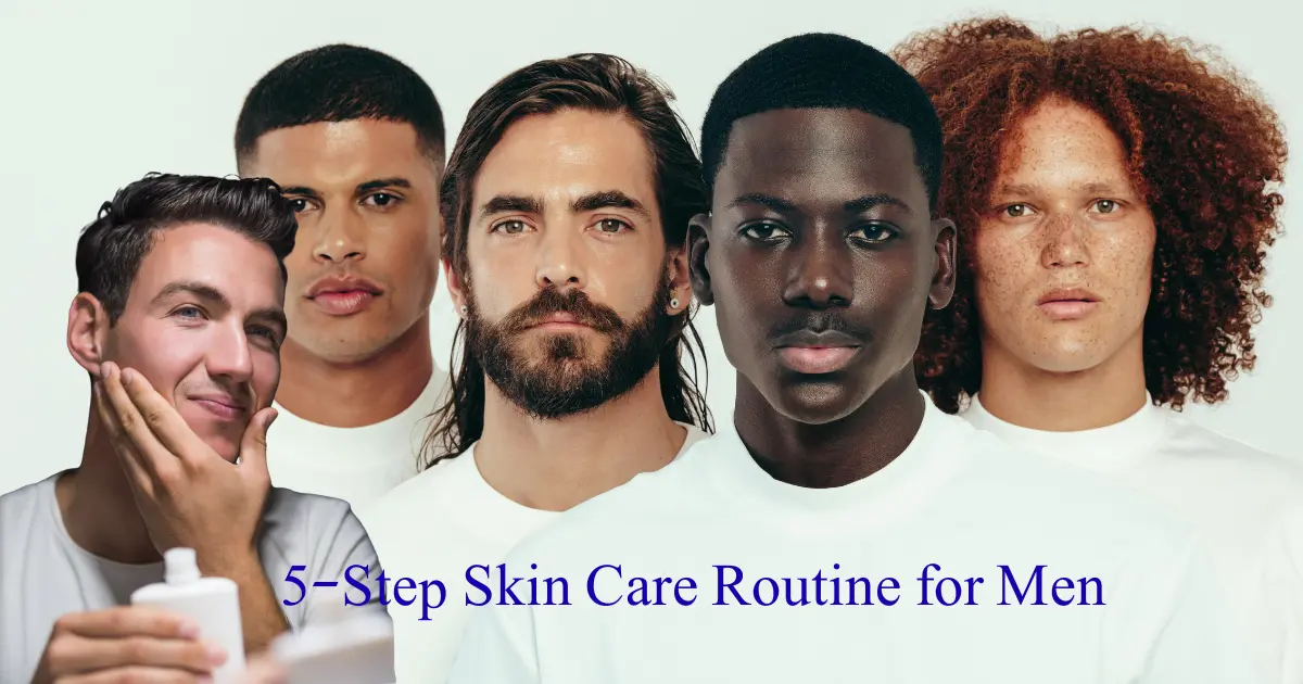 Simple 5-Step Skin Care Routine for Men That Works for Glow